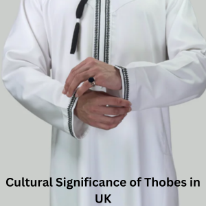 Cultural Significance of Thobes in UK – Al-Haq Thobes